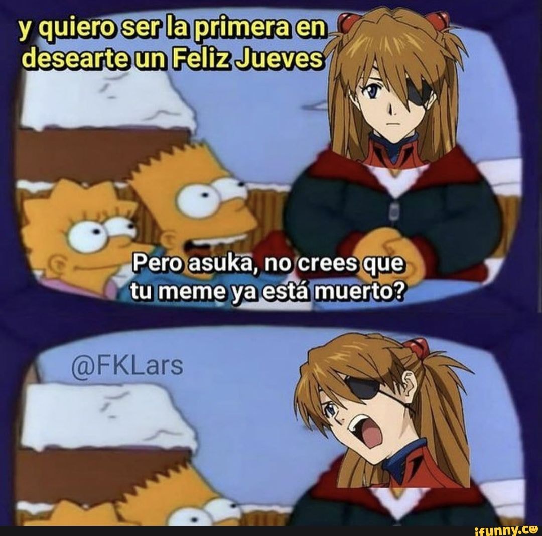 Pero asuka, no crees que tu meme ya esta muerto? - iFunny