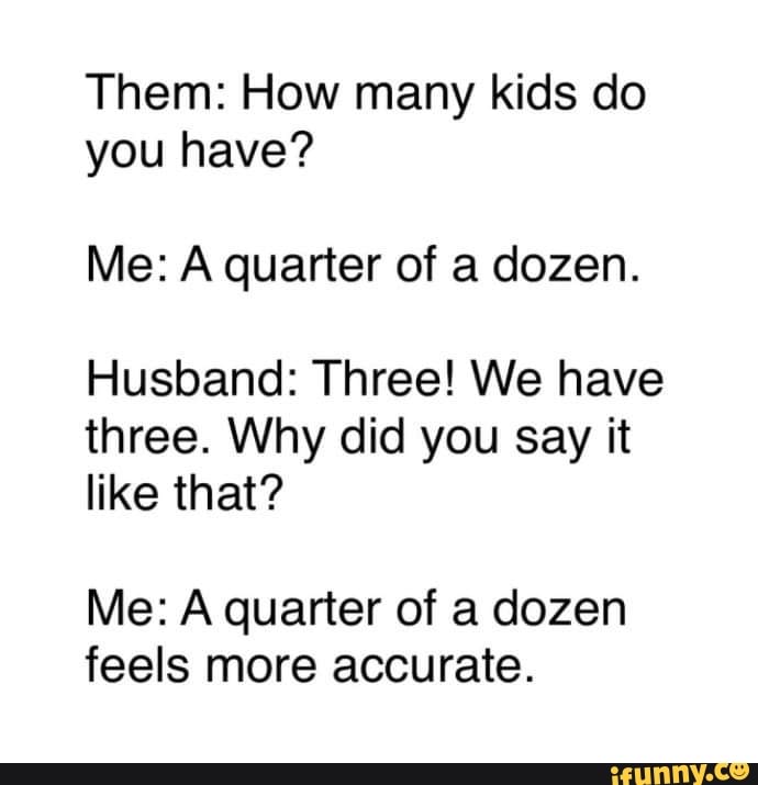 Them How Many Kids Do You Have Me A Quarter Of A Dozen Husband Them How Many Kids Do You Have Me A Quarter Of A Dozen Husband