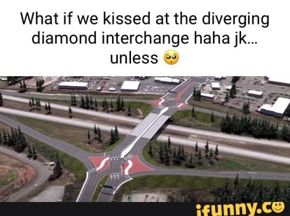 What if we kissed at the diverging diamond interchange haha jk ...