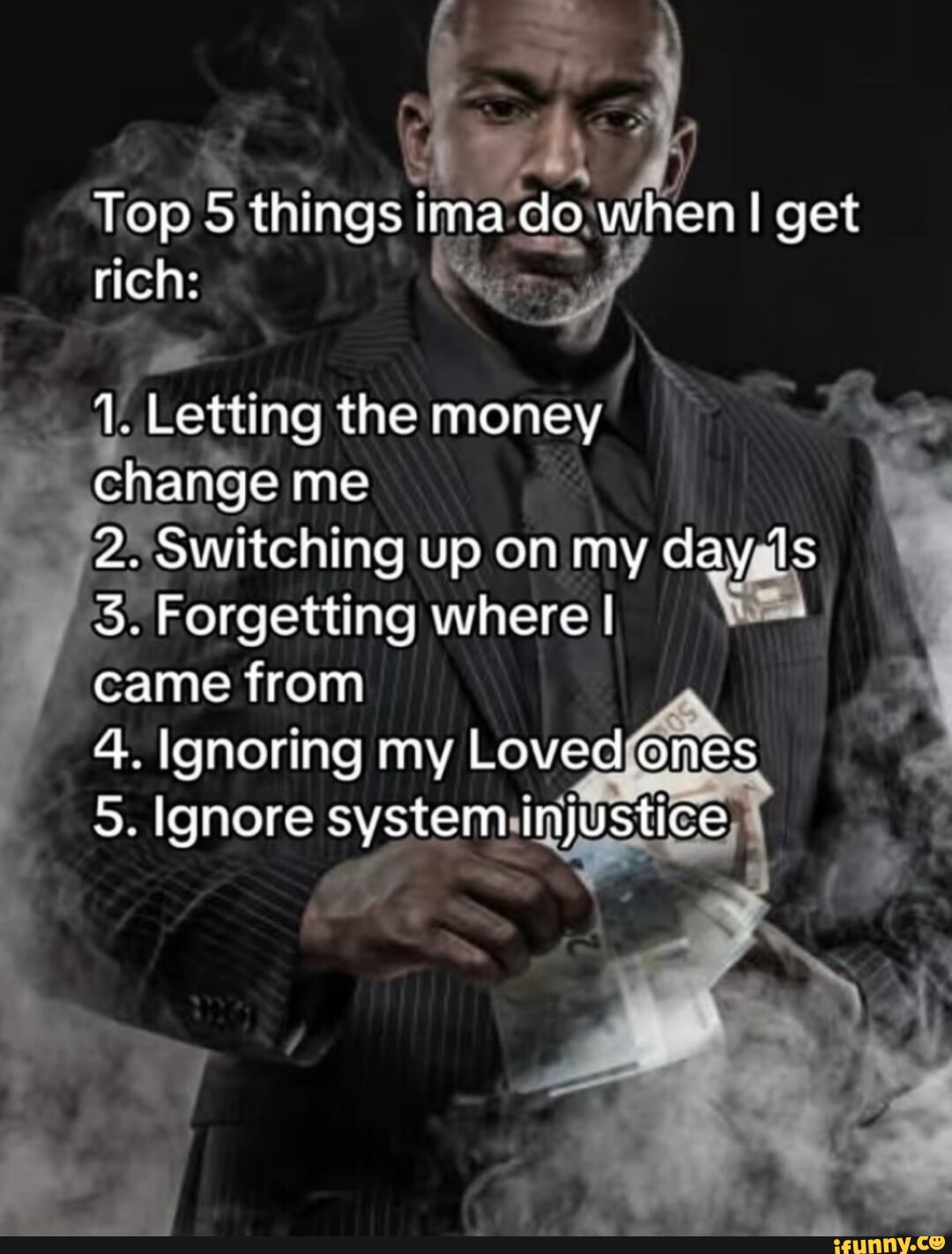 Top 5 things ima do when I get rich: 1. Letting the money change me 2 ...