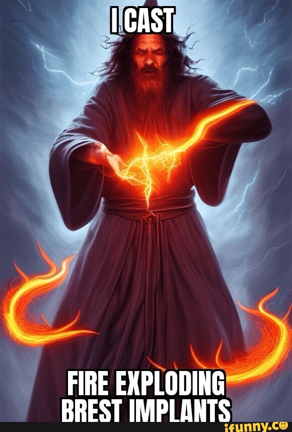 I CAST FIRE EXPLODING BREST IMPLANTS - iFunny