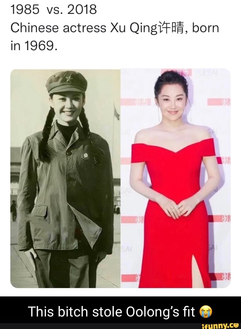 1985 vs. 2018 Chinese actress Xu Qingi Ag, born in 1969. This bitch ...