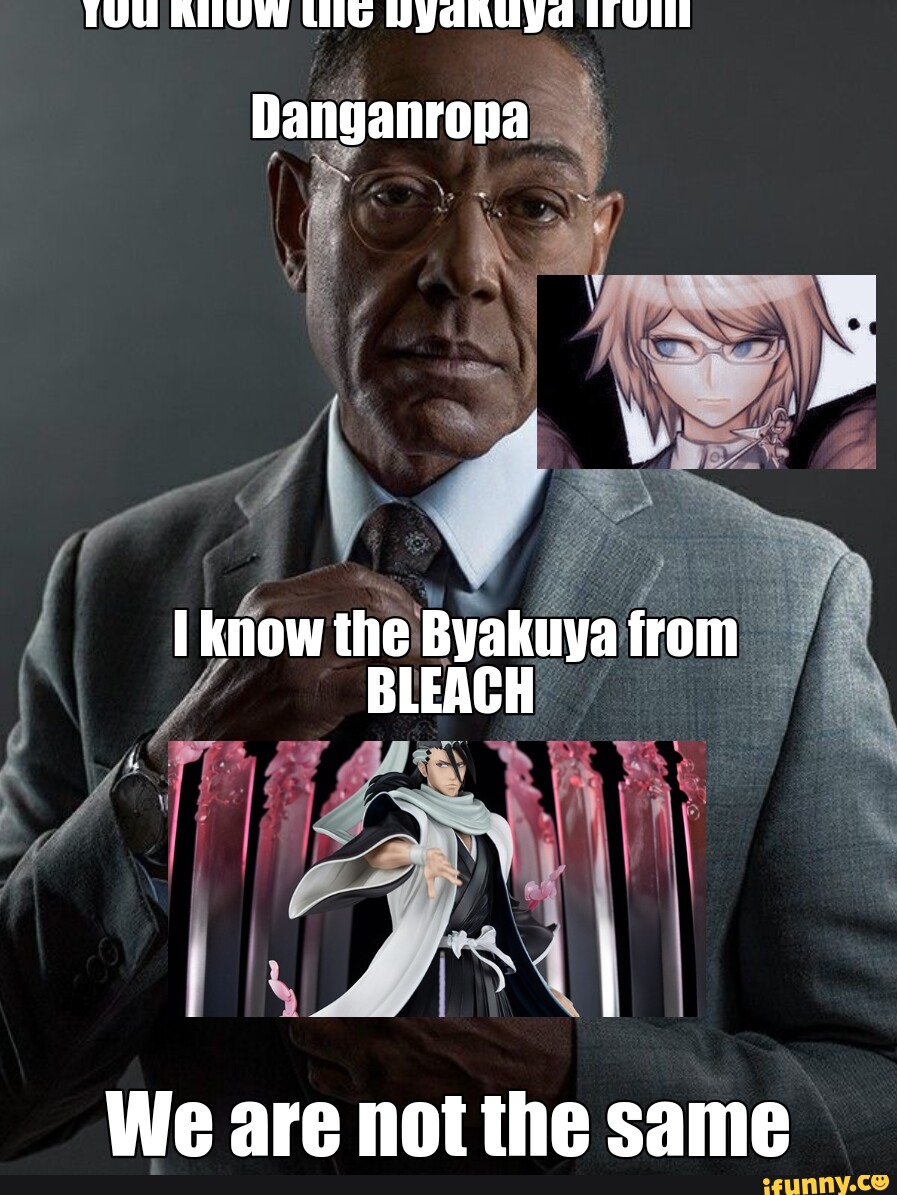I know the Byakuya from BLEACH We are not the same - iFunny