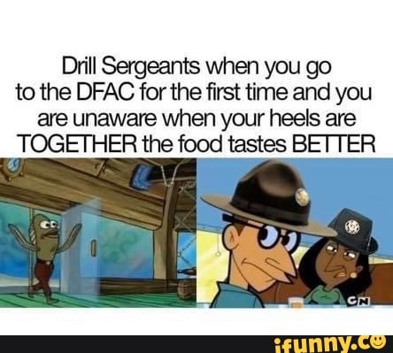 Drill Sergeants when you go to the DFAC for the first time and you are ...