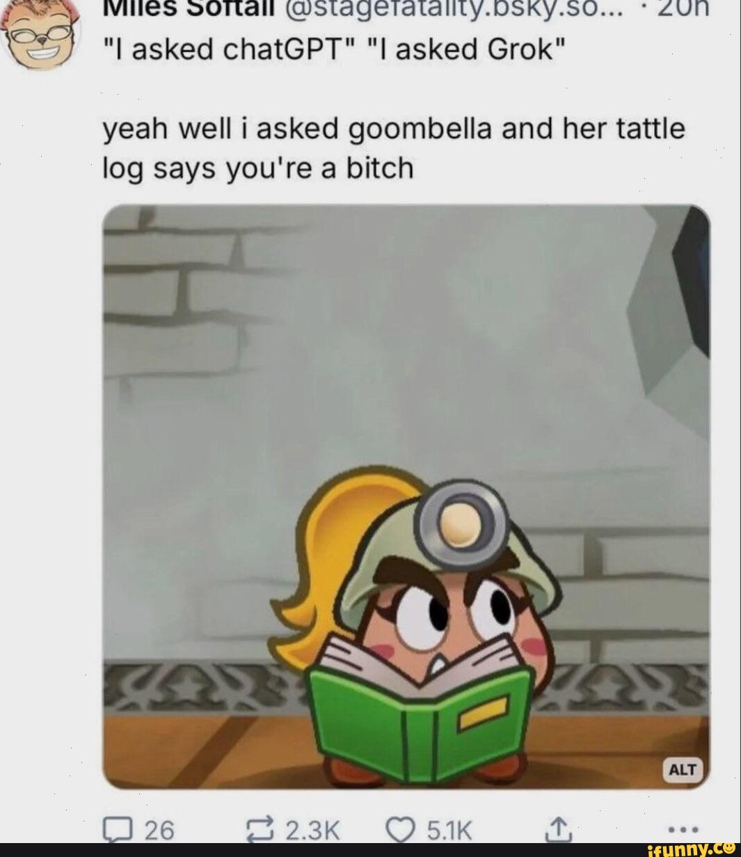 "I asked chatGPT" asked Grok" yeah well asked goombella and her tattle ...