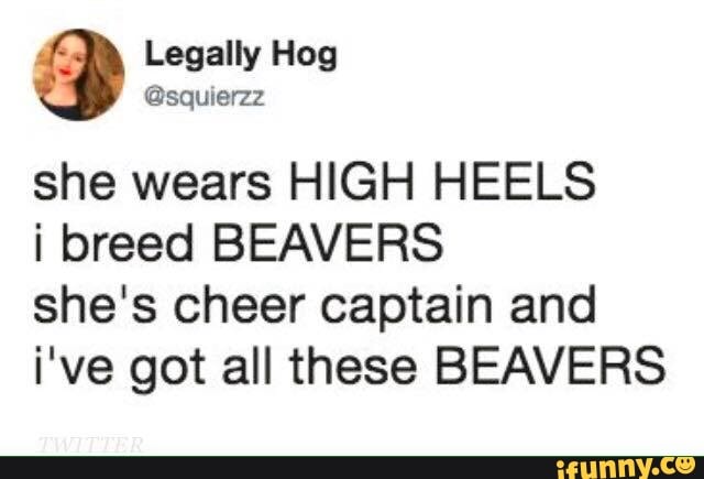 She wears HIGH HEELS i breed BEAVERS she's cheer captain and i've got ...
