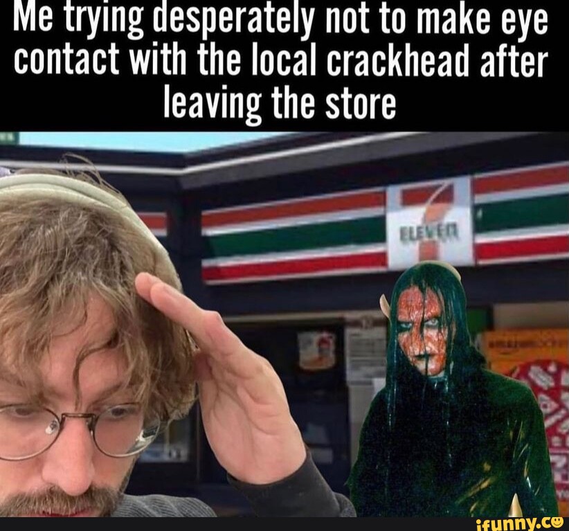 Me trying desperately not to make eye contact with the local crackhead ...