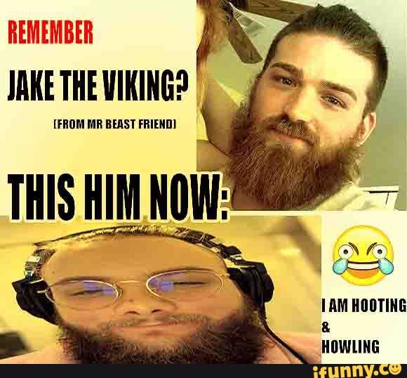 REMEMBER JAKE THE VIKING? [FROM MR BEAST FRIEND) HOOTING HOWLING - iFunny