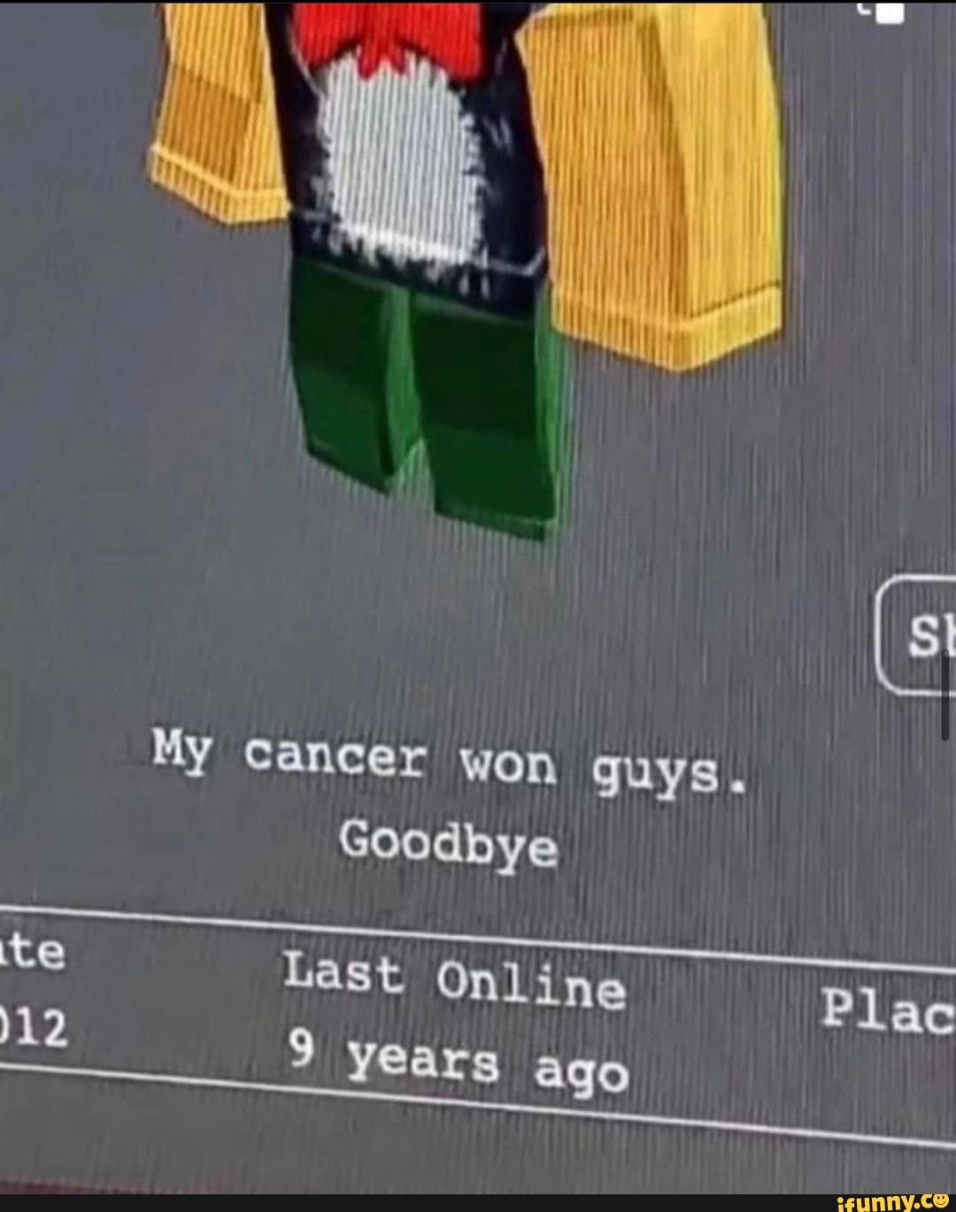 My cancer won guys. Goodbye 'te 12 Last Online Plac 12 9 years ago - iFunny