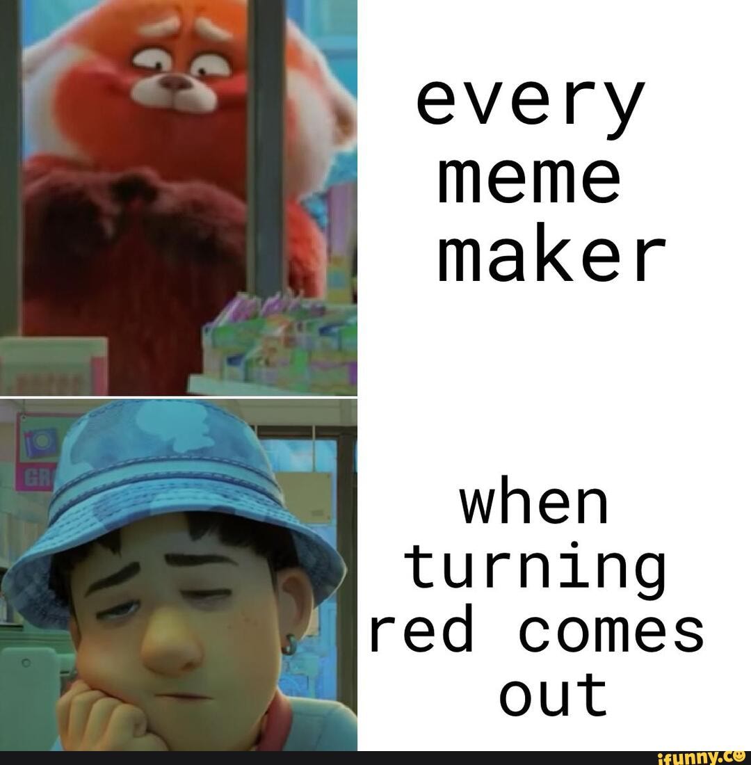 Every meme maker when turning red comes out - iFunny