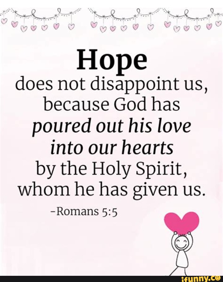 Hope does not disappoint us, because God has poured out his love into ...