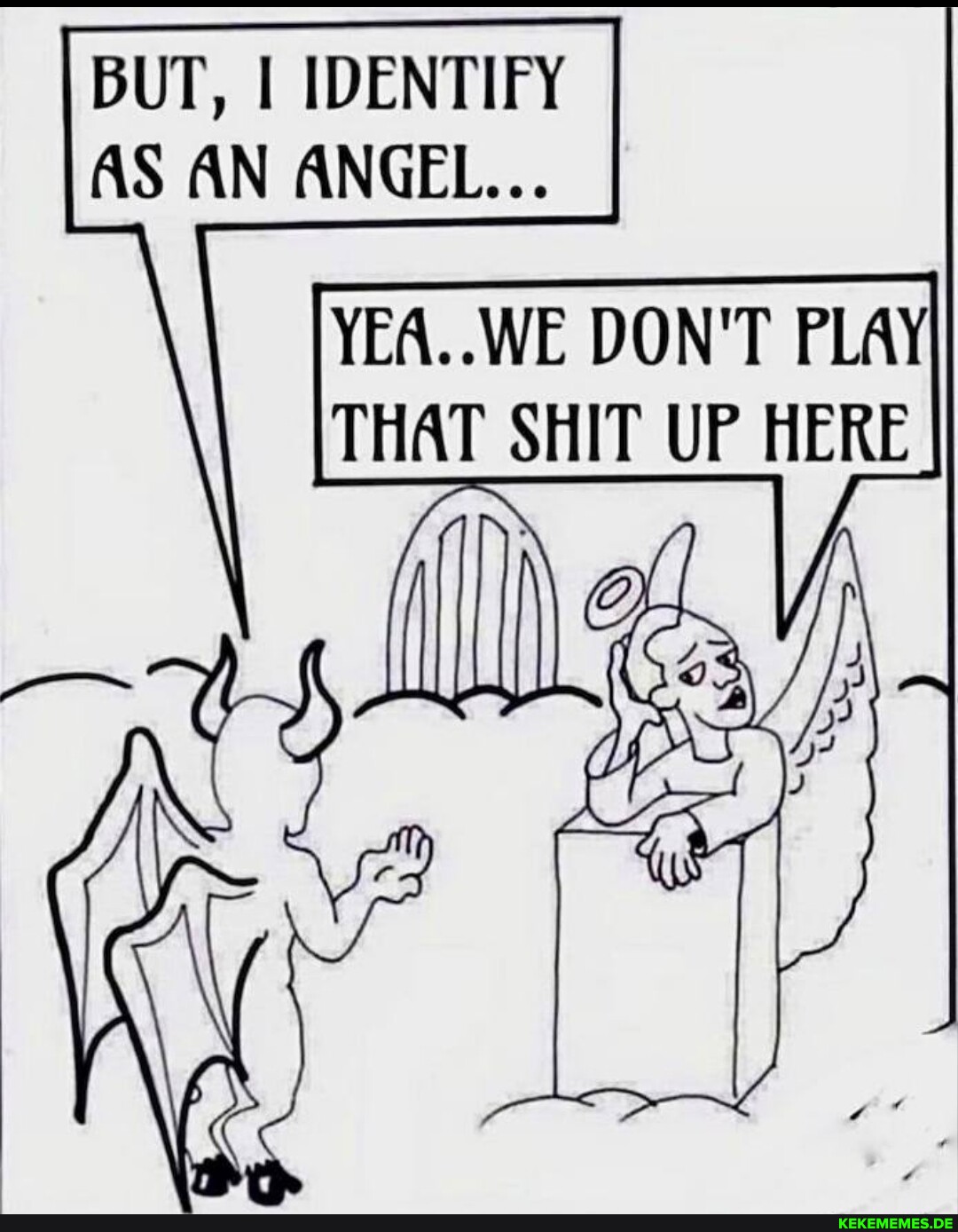 BUT, I IDENTIFY AS AN ANGEL... YEA..WE DON'T PLAY THAT SHIT UP HERE - Keke