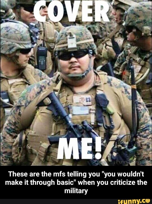 OVER These are the mfs telling you "you wouldn't make it through basic ...