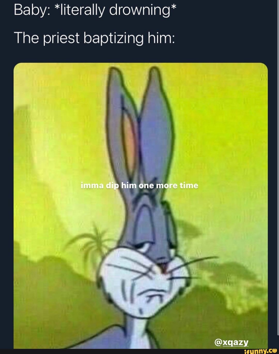 Baby: "literally drowning* The priest baptizing him: imma dip him one ...