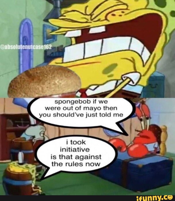 Spongebob if we were out of mayo then you should've just told me i took ...
