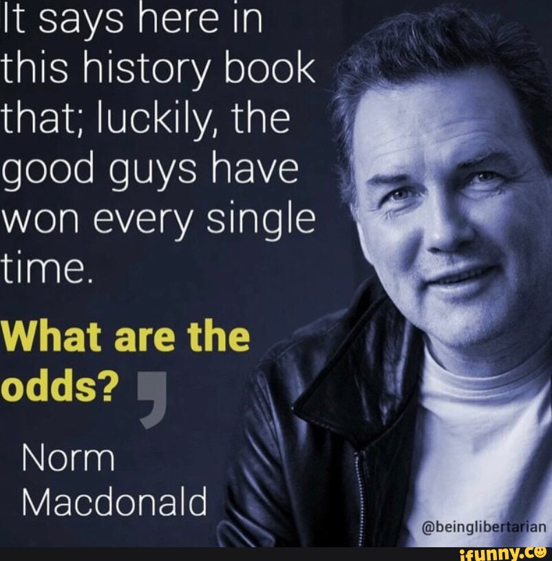 It says Nere In this history book that; luckily, the good guys have won every single time. What ...