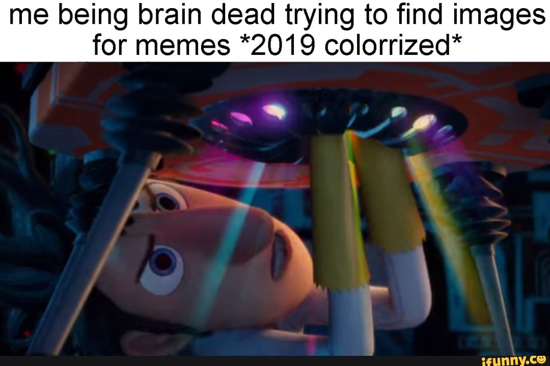 Me being brain dead trying to find images for memes *2019 colorrized ...