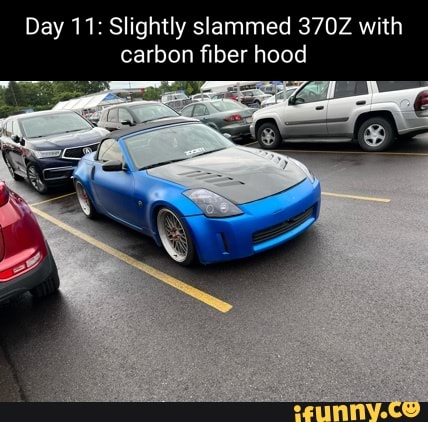 Day 11: Slightly slammed 370Z with carbon fiber hood - iFunny