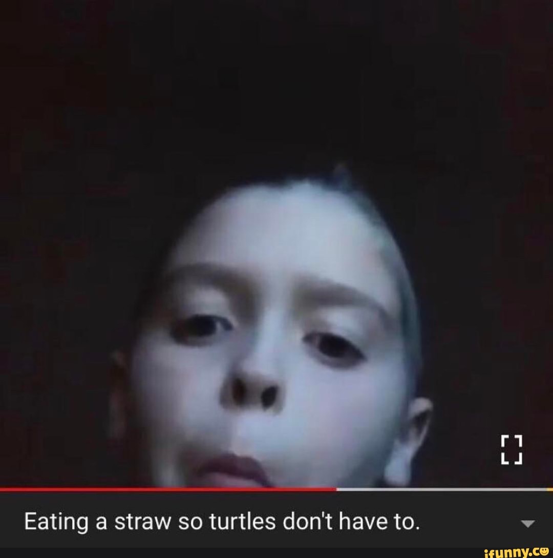 Eating a straw so turtles don't have to. v - iFunny