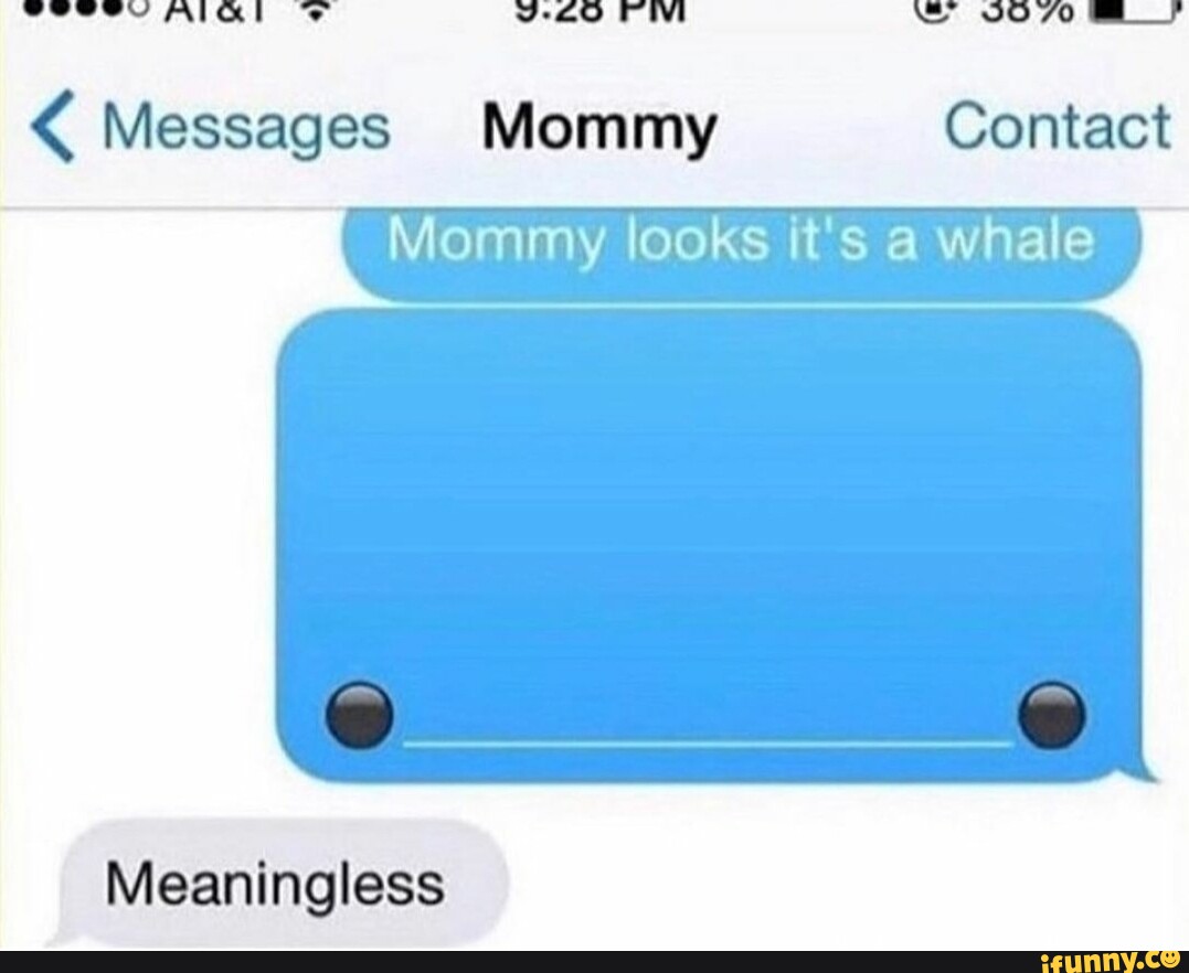 Messages Mommy Contact Mommy looks it's a whale Meaningless - iFunny