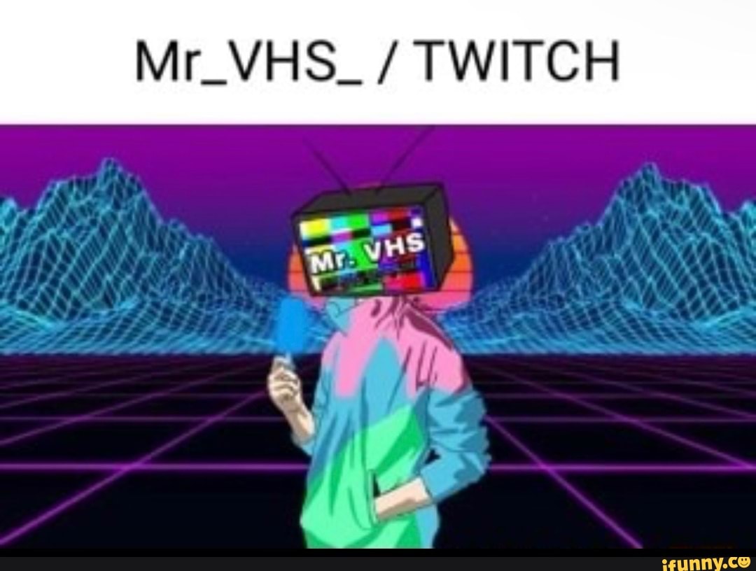 Mr_VHS_/ TWITCH WWW - iFunny
