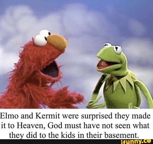 Elmo and Kermit were surprised they made it to Heaven, God must have ...