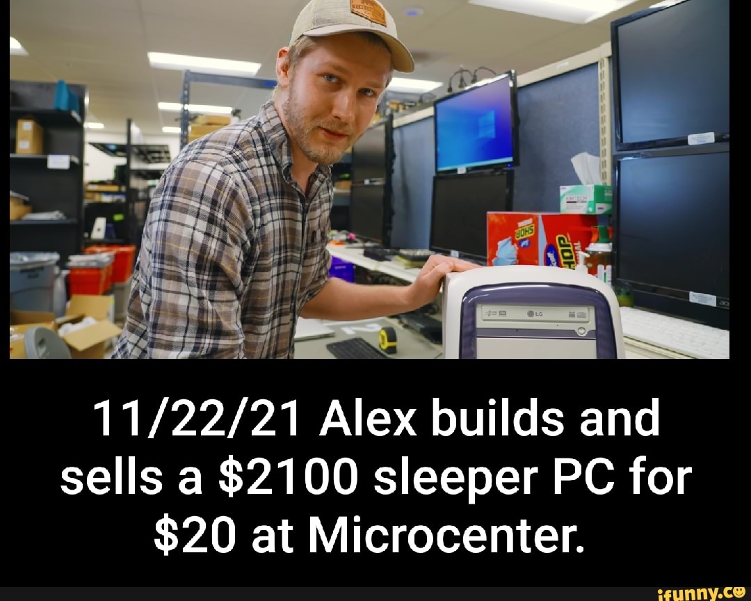 Alex builds and sells a $2100 sleeper PC for $20 at Microcenter. - iFunny