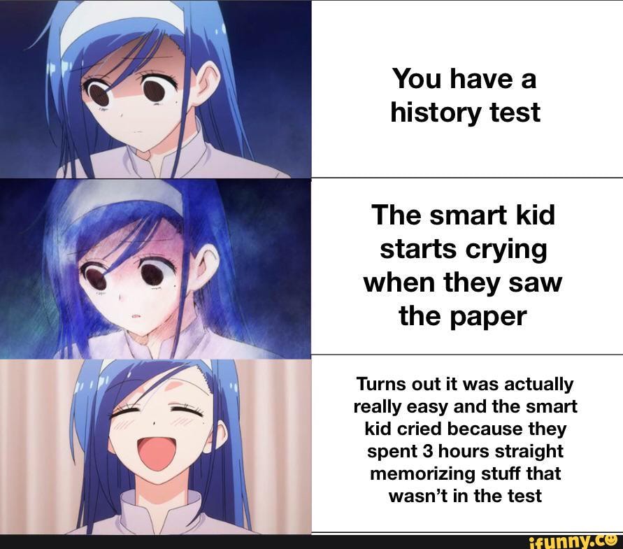 You have a history test The smart kid starts crying when they saw the ...