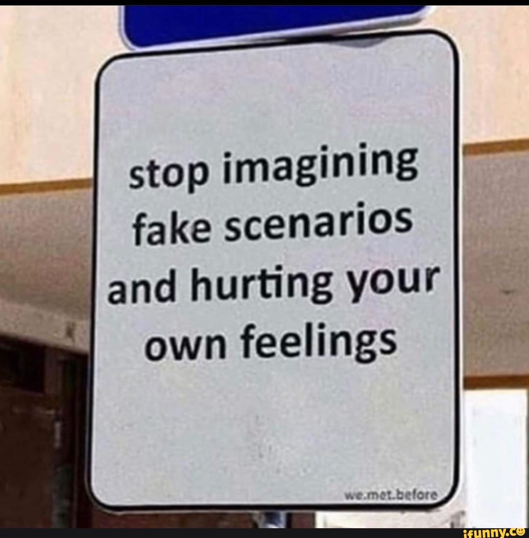 Stop imagining fake scenarios and hurting your ownfeelings II - iFunny