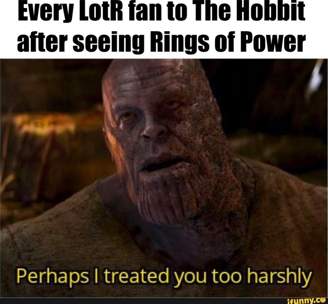 Very LOth fan to The after seeing Rings of Power Perhaps I treated you ...