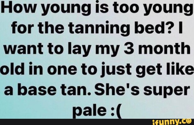 How young Is too young for the tanning bed? I want to lay my 3 month ...