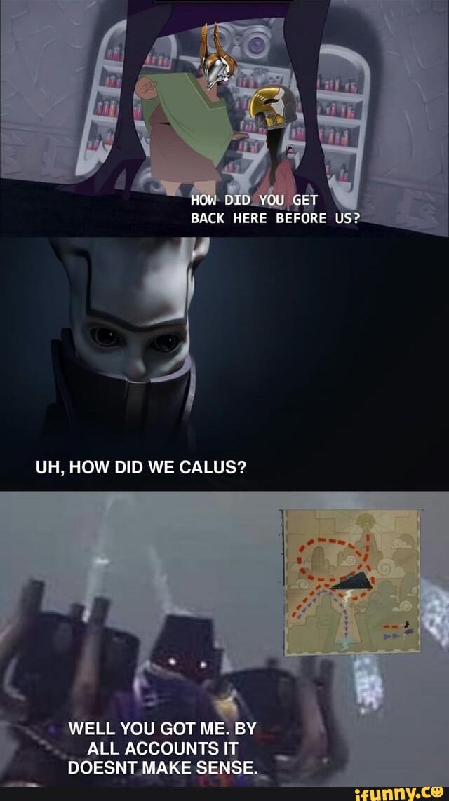 HOW DID YOU GET BACK HERE BEFORE US? UH. HOW DID WE CALUS? WELL YOU GOT ...