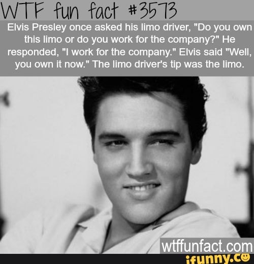 WTF fun fact Elvis Presley once asked his imo driver, "Do you own this ...