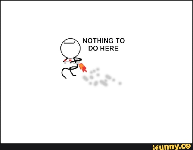 Nothing To Do Here Meme