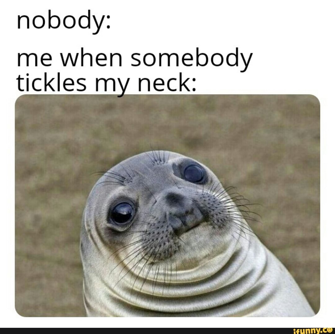 Nobody Me When Somebody Tickles My Neck Ifunny