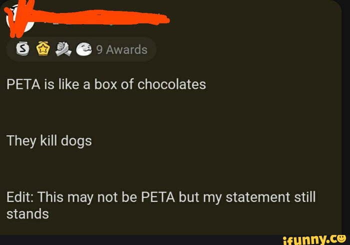 @ S Awards PETA is like a box of chocolates They kill dogs Edit: This ...