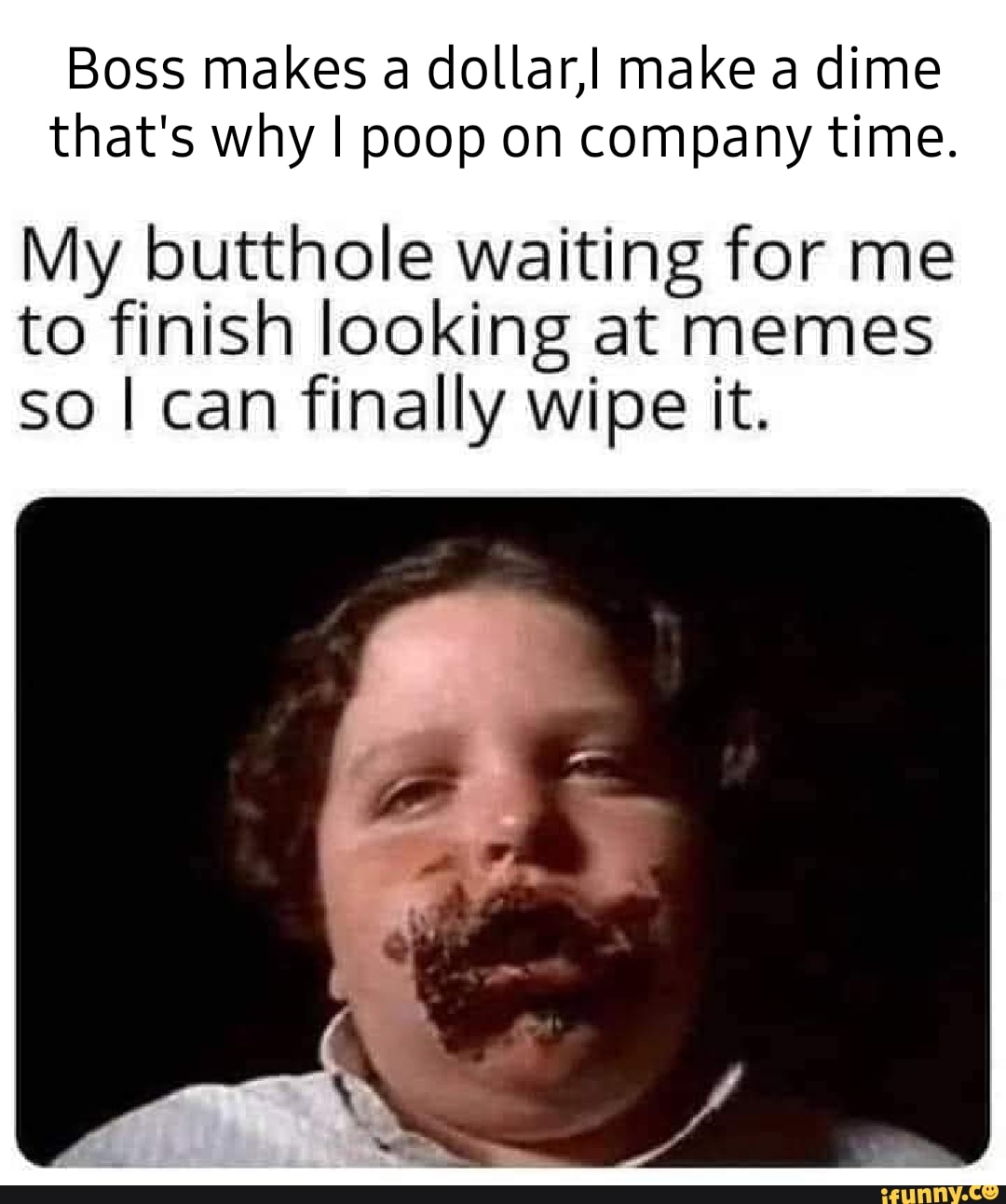 Boss makes a dollar, make a dime that's why I poop on company time. My ...