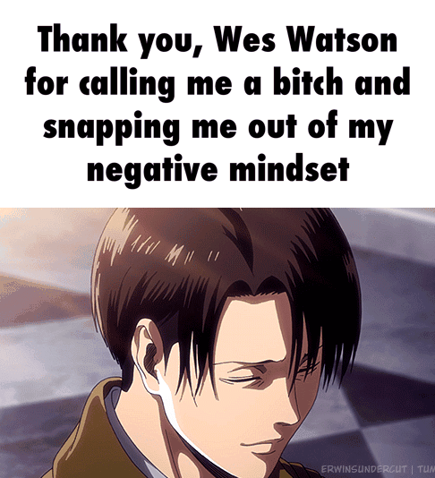 Thank you, Wes Watson for calling me a bitch and snapping me out of my ...