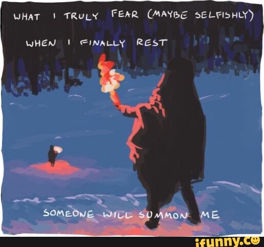 WHAT TRULY FEAR (MAYBE SELFISHLY) WHEN FINALLY REST - iFunny
