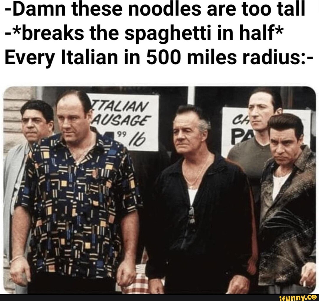 -Damn these noodles are too ta -*breaks the spaghetti in half* Every ...