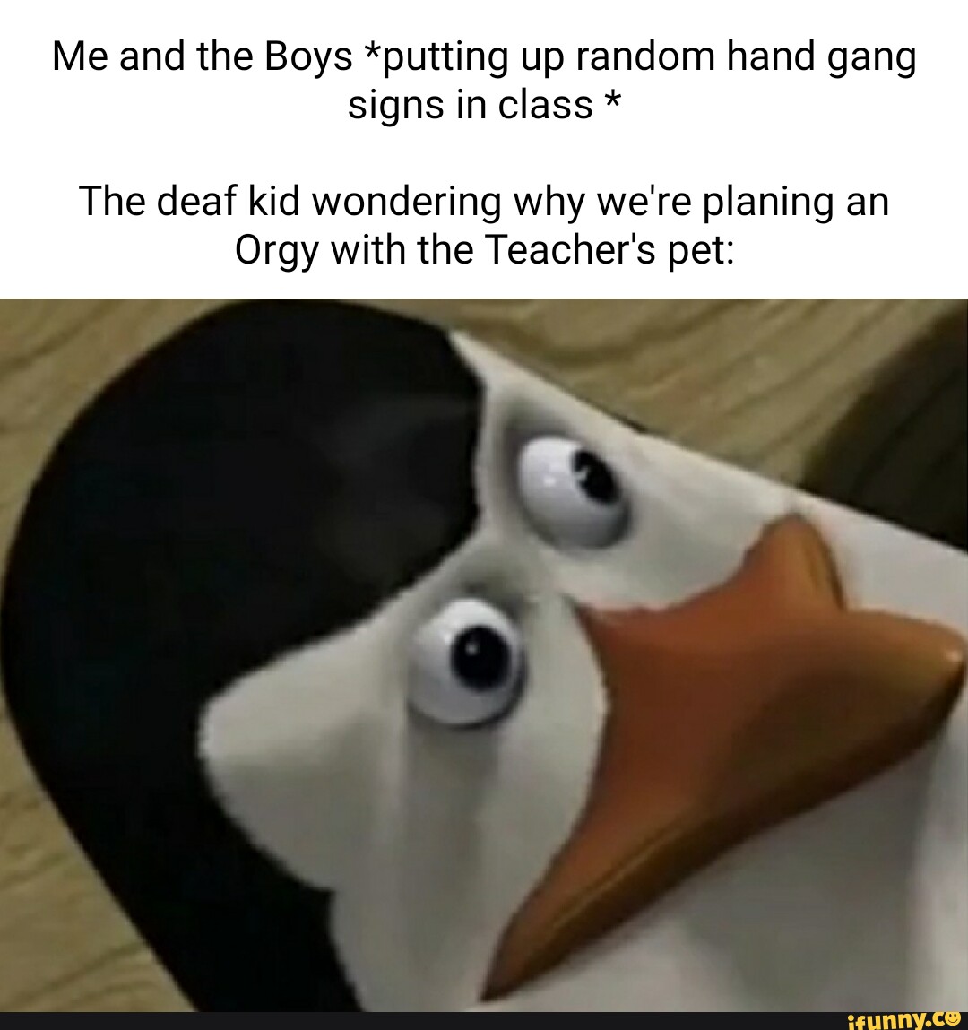 Me and the Boys *putting up random hand gang signs in class * The deaf ...