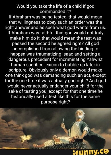 Would you take the life of a child if god commanded it? If Abraham was ...