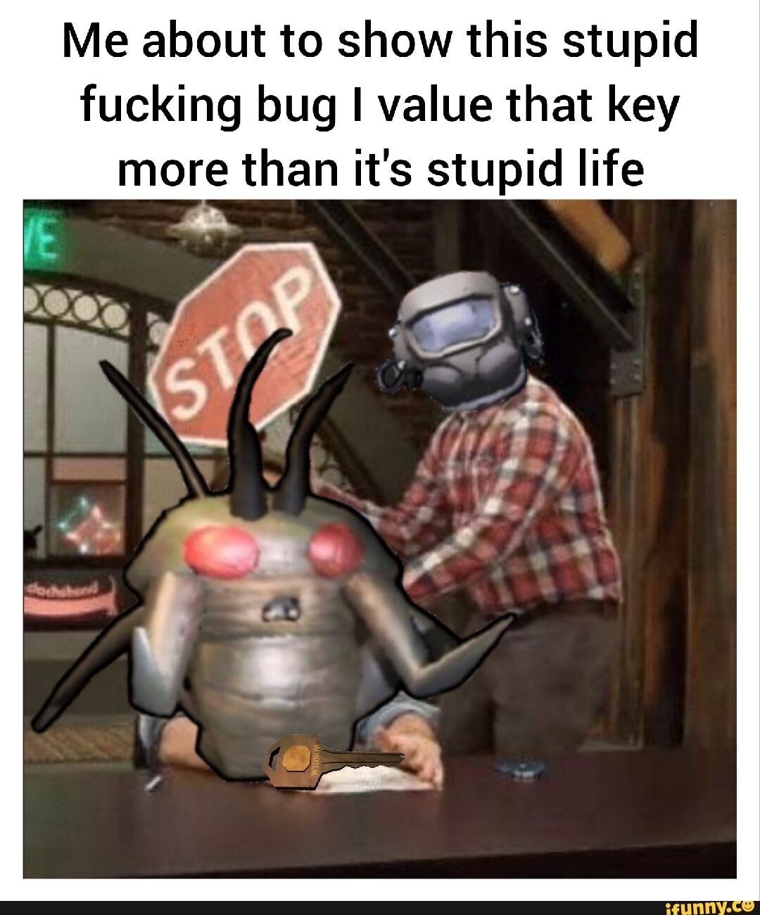 Me about to show this stupid fucking bug I value that key more than it ...