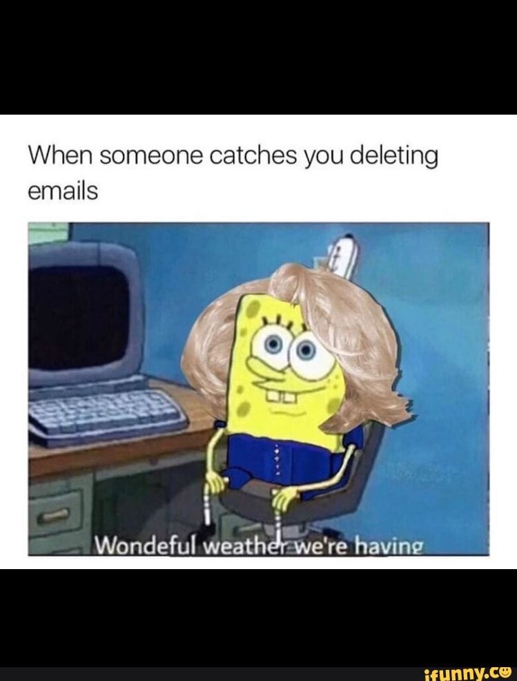 When someone catches you deleting emails Wondeful having - iFunny