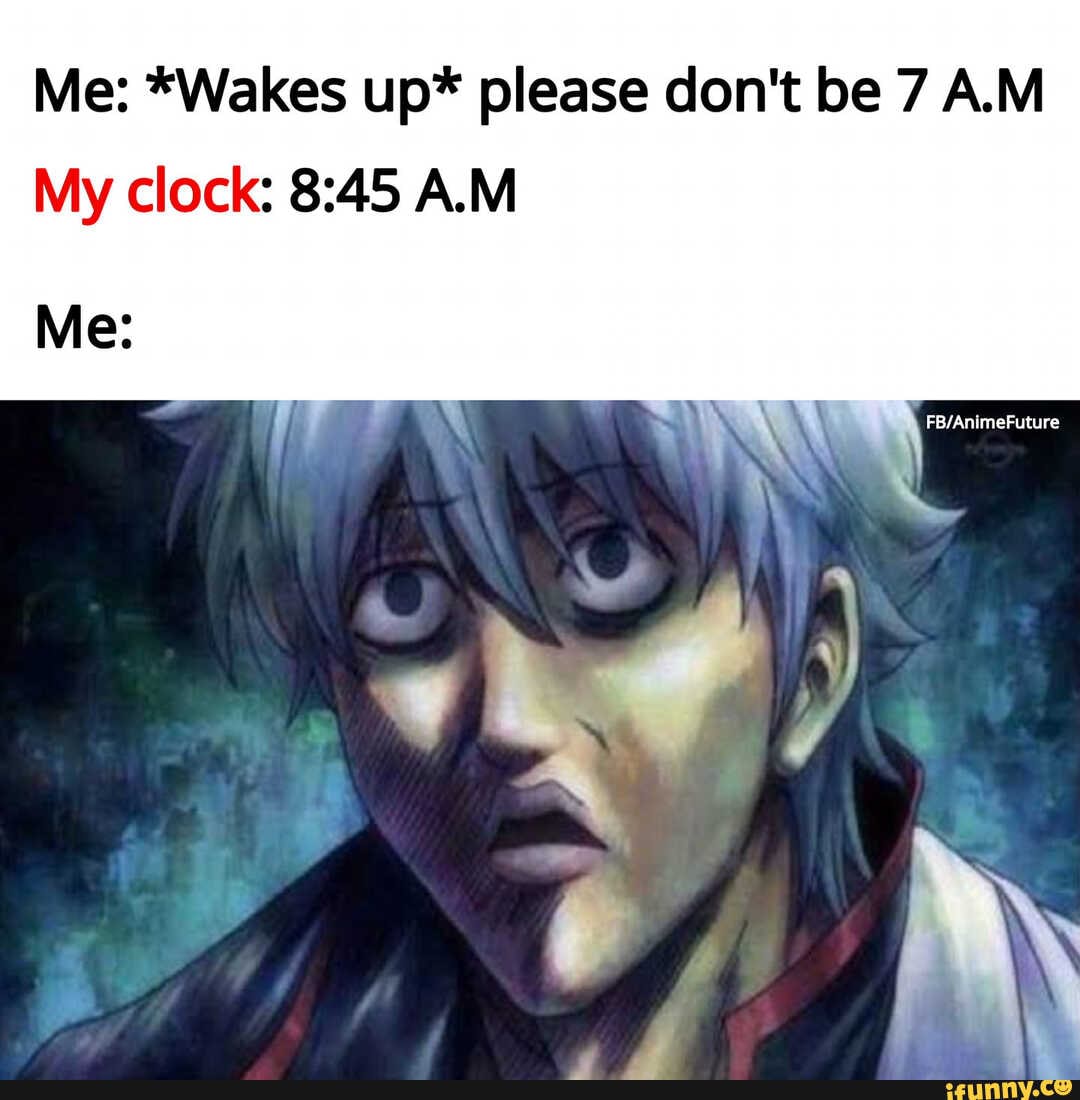Me: *Wakes up* please don't be 7 AM My clock: A.M Me: - iFunny