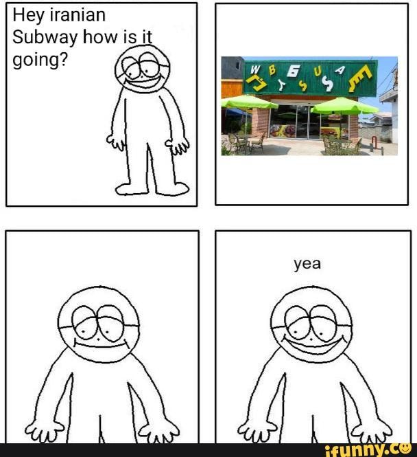 Hey iranian Subway how is it going? yea - iFunny