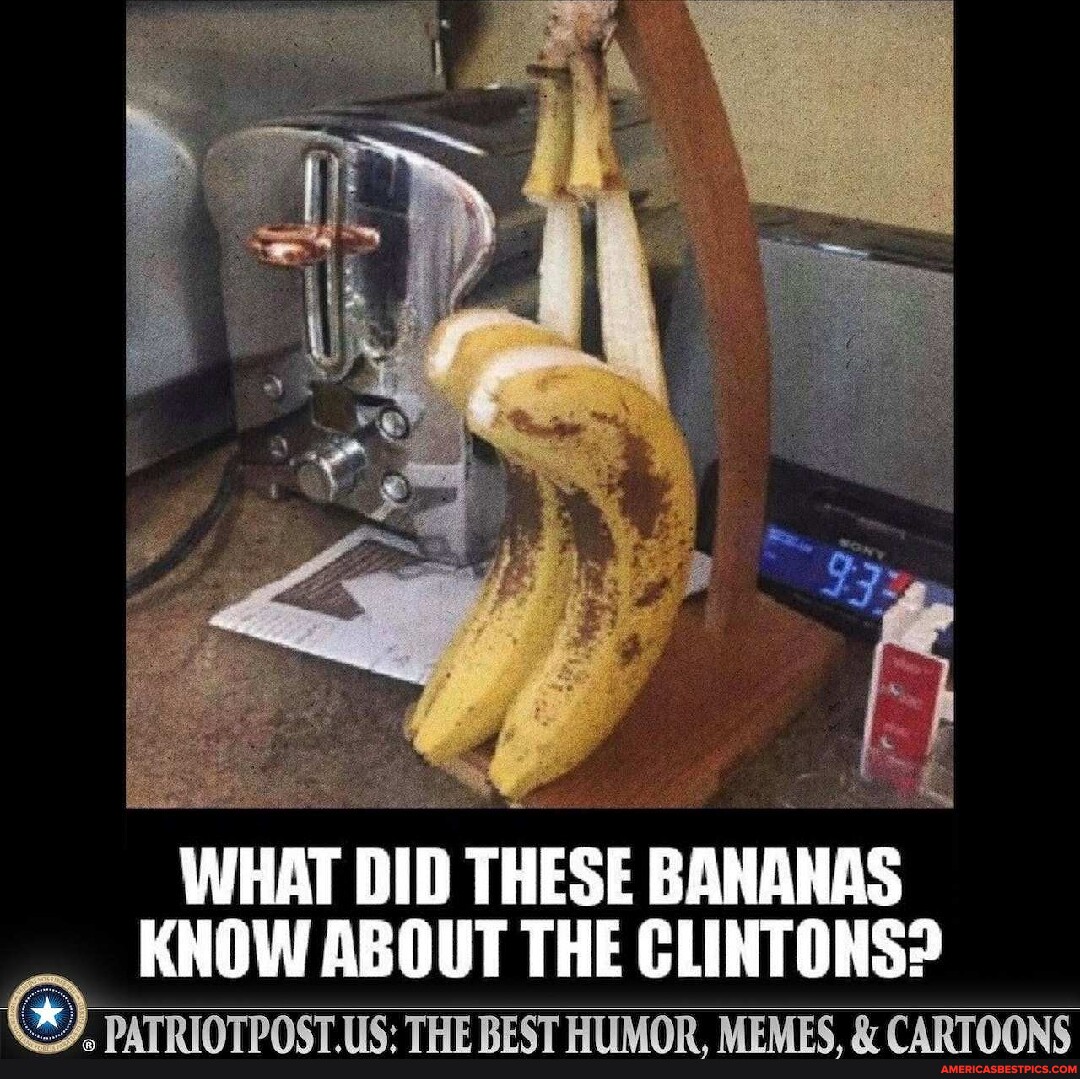 WHAT DID THESE BANANAS KNOW ABOUT THE CLINTONS? PATRIOTPOST.US: THE ...