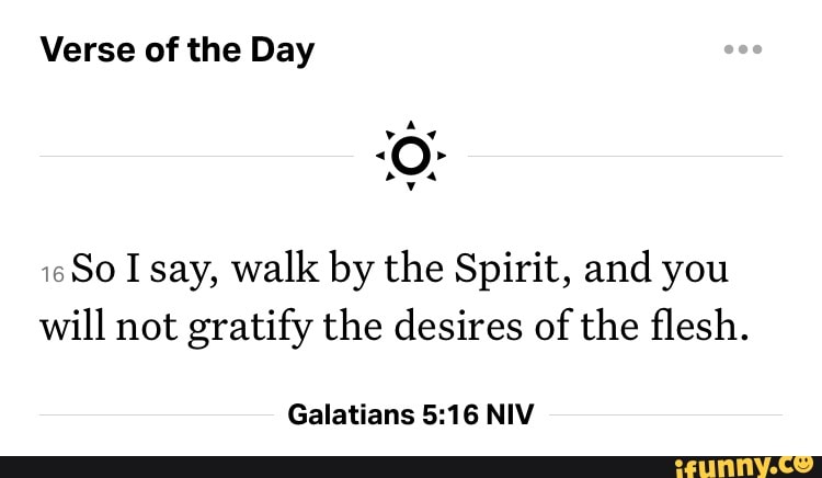 Verse of the Day So I say, walk by the Spirit, and you will not gratify ...