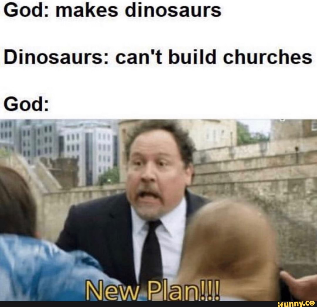 God: makes dinosaurs Dinosaurs: can't build churches - iFunny