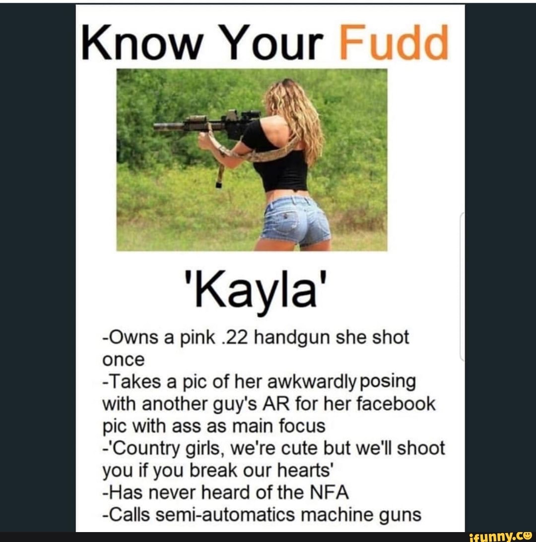 Know Your I Fudd Kayla -Owns a pink .22 handgun she shot once -Takes a ...